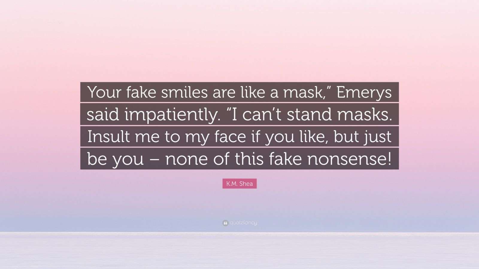 K.M. Shea Quote: “Your fake smiles are like a mask,” Emerys said ...