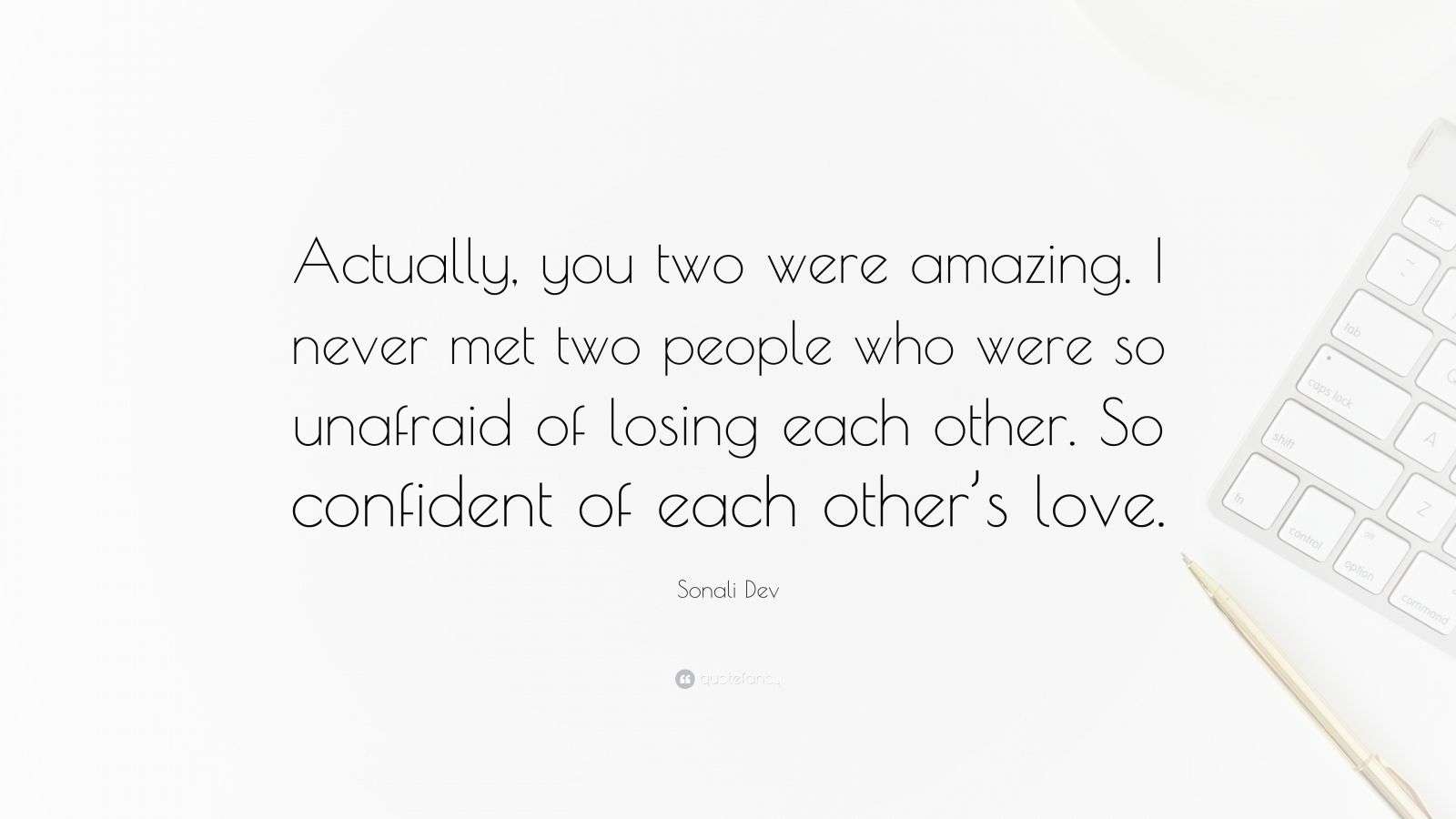 Sonali Dev Quote: “Actually, you two were amazing. I never met two people who were so unafraid ...