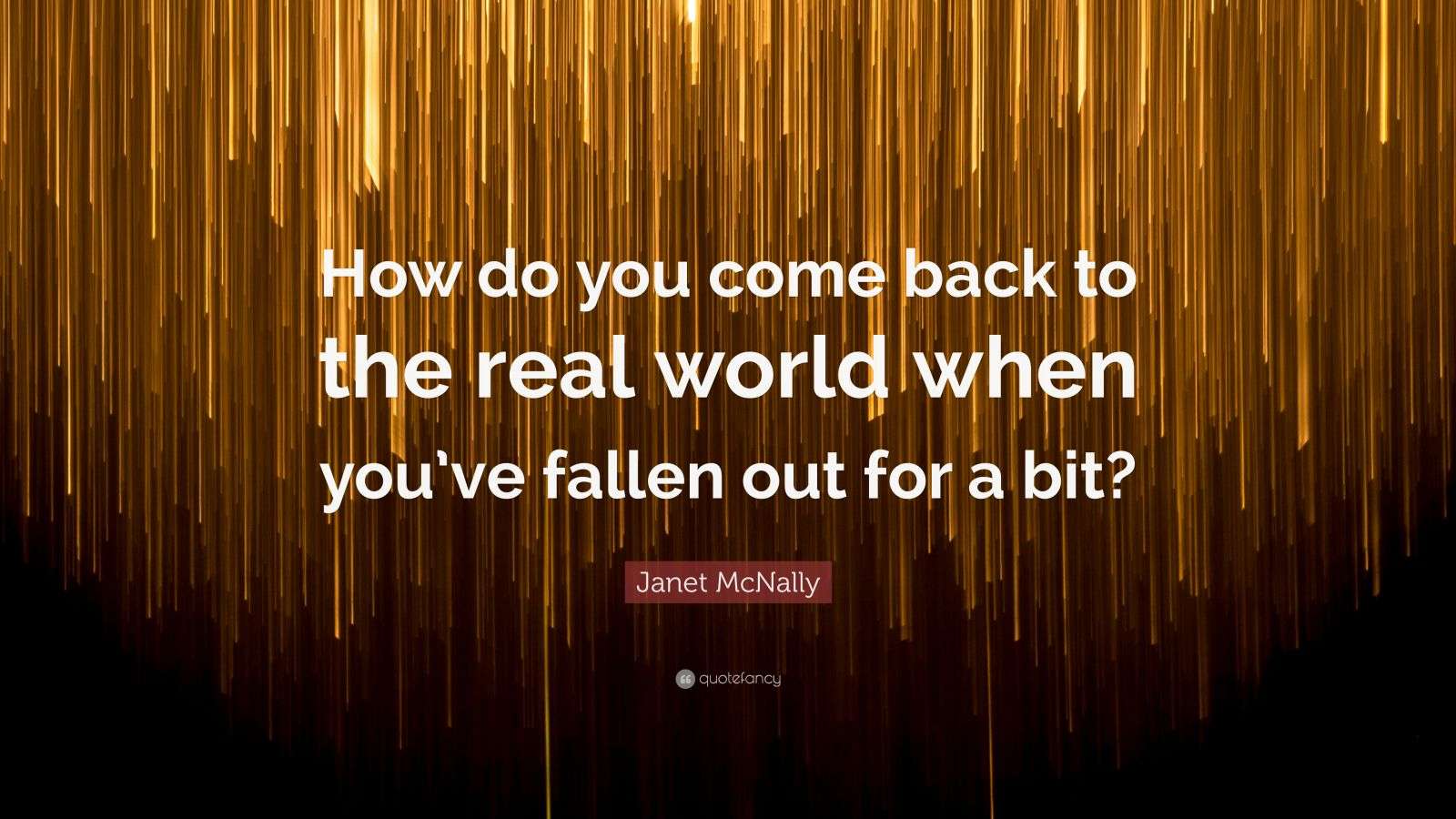 Janet McNally Quote: “How do you come back to the real world when you ...