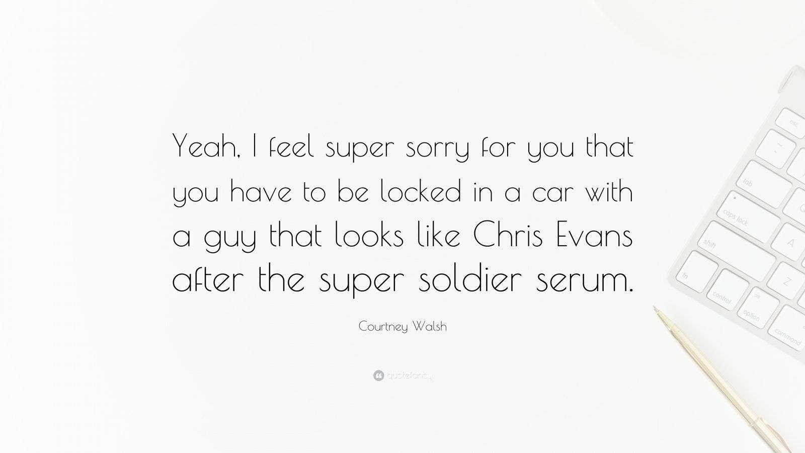 Courtney Walsh Quote: “Yeah, I feel super sorry for you that you have ...