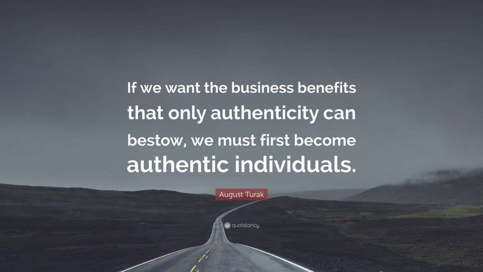 August Turak Quote: “If we want the business benefits that only ...