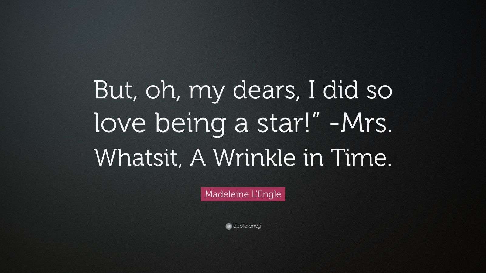 Madeleine L'Engle Quote: “But, oh, my dears, I did so love being a star ...