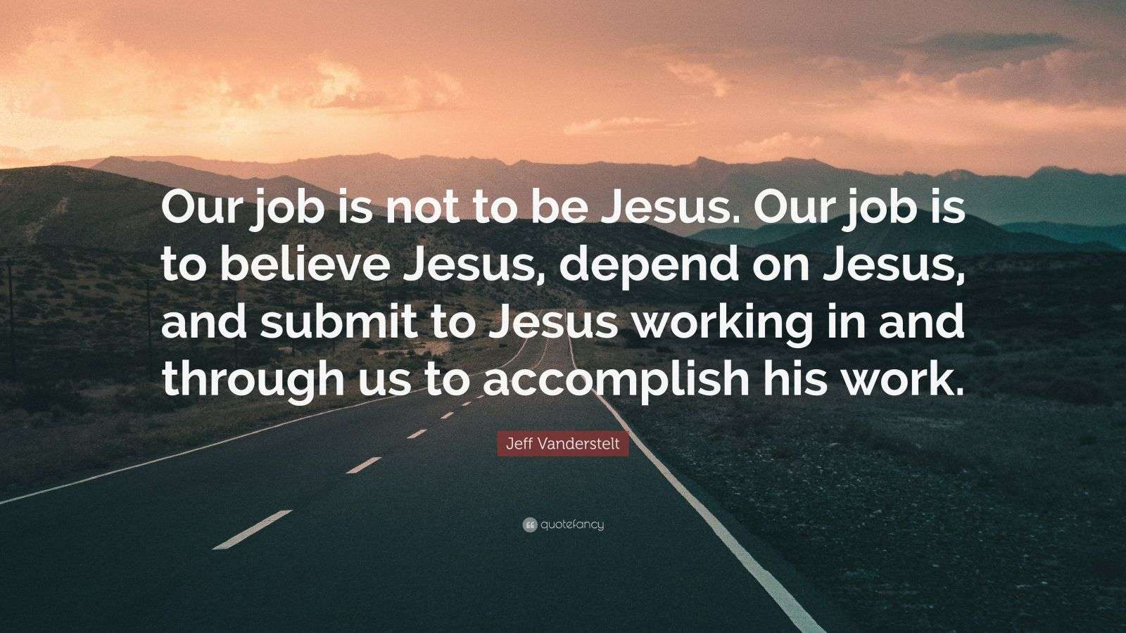 Jeff Vanderstelt Quote: “Our job is not to be Jesus. Our job is to ...