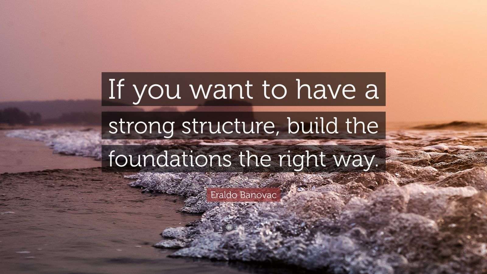 Eraldo Banovac Quote: “If you want to have a strong structure, build ...