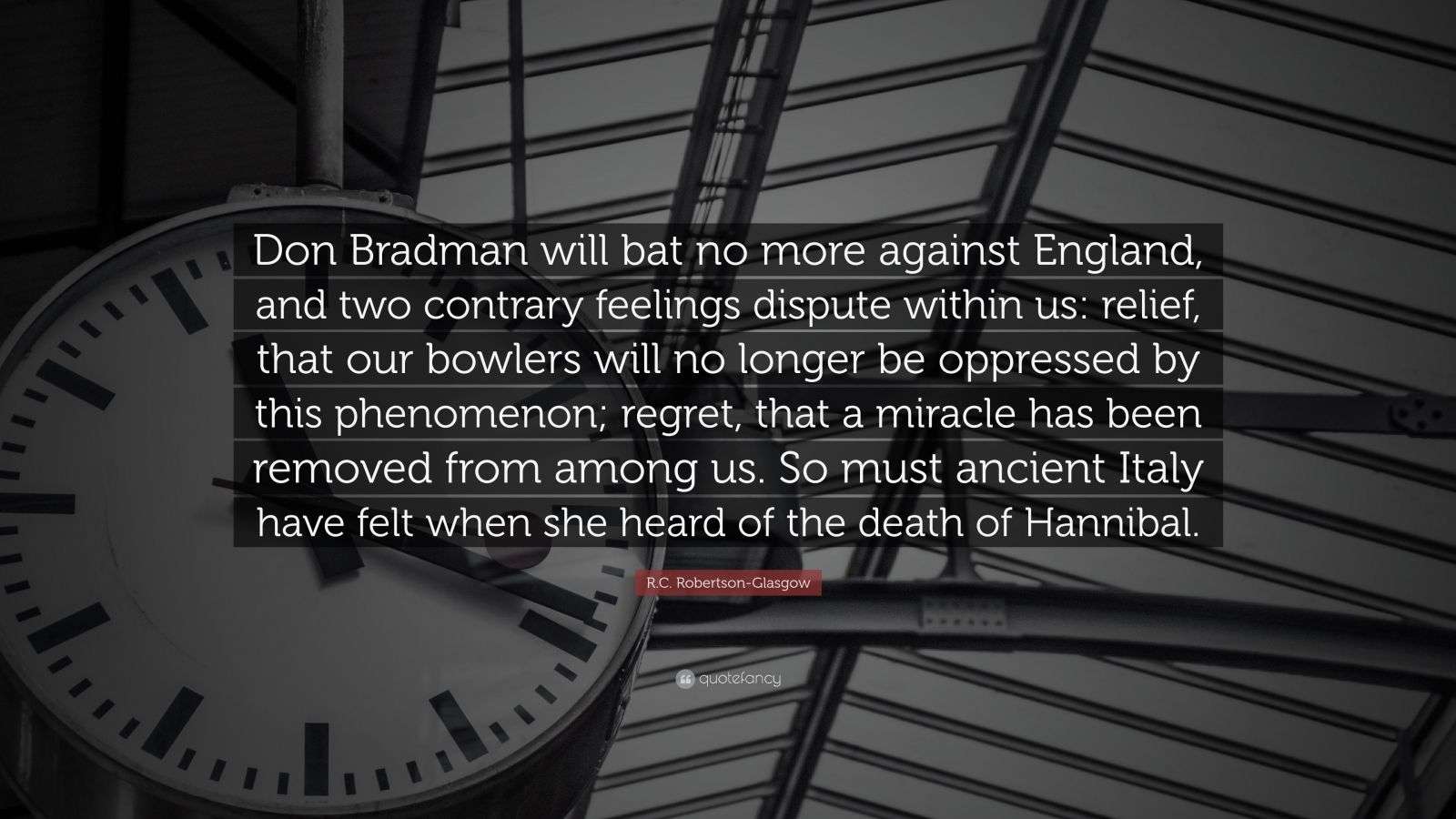 R.C. Robertson-Glasgow Quote: “Don Bradman will bat no more against ...