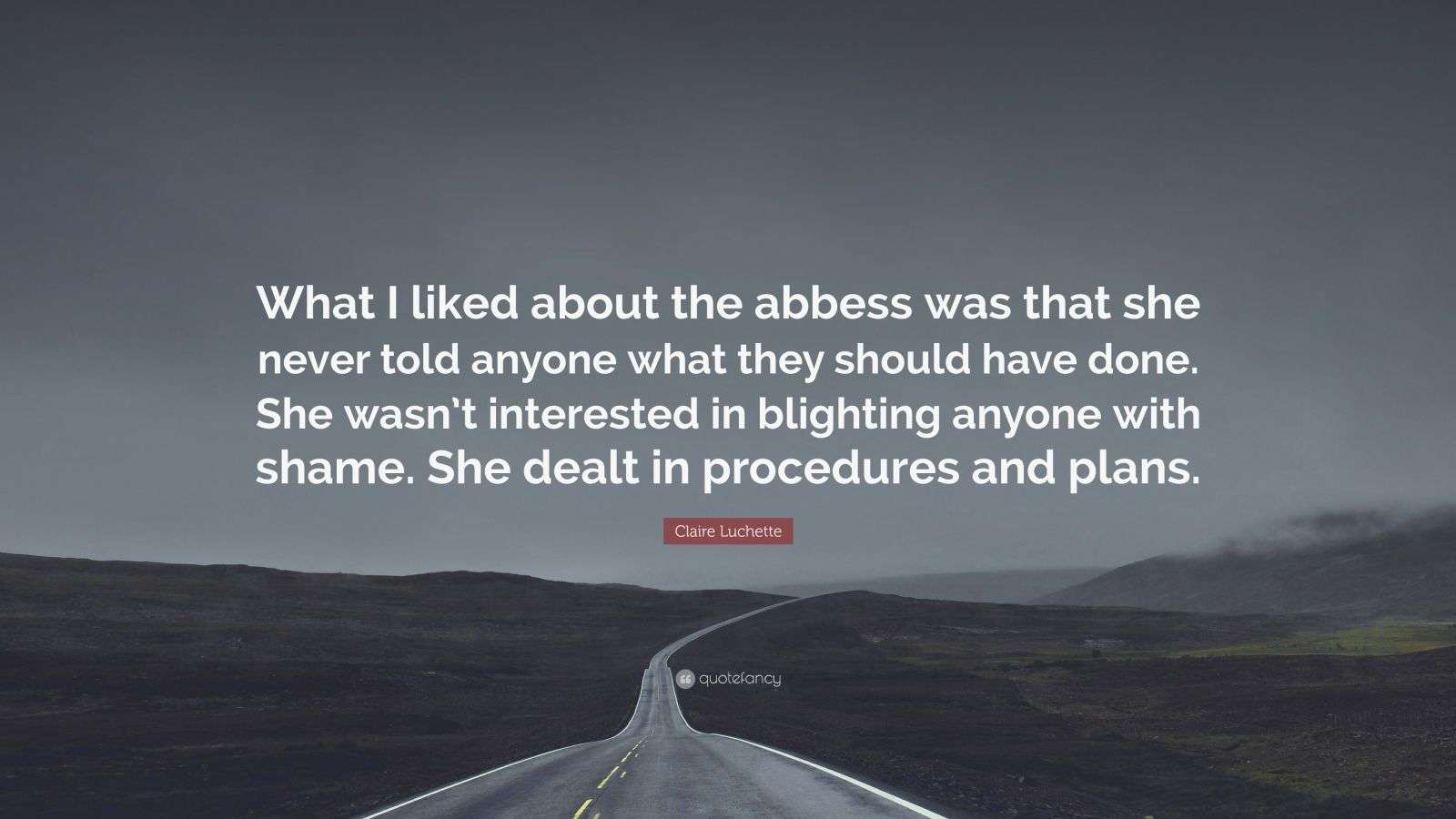 Claire Luchette Quote: “What I liked about the abbess was that she never told anyone what they ...