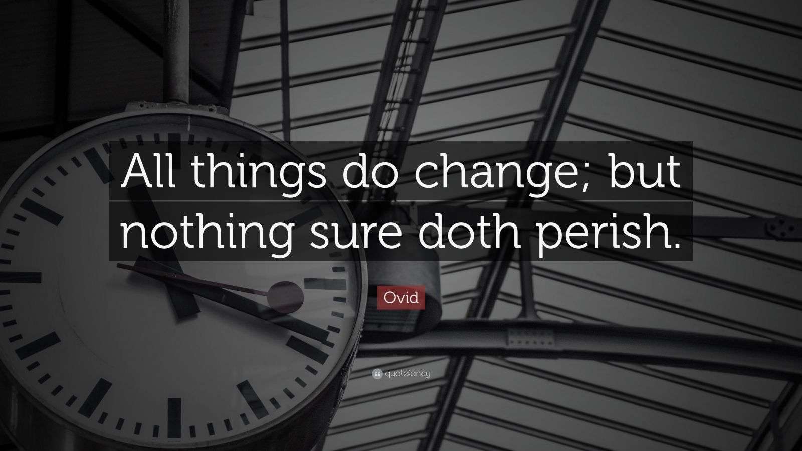 Ovid Quote: “All things do change; but nothing sure doth perish.”