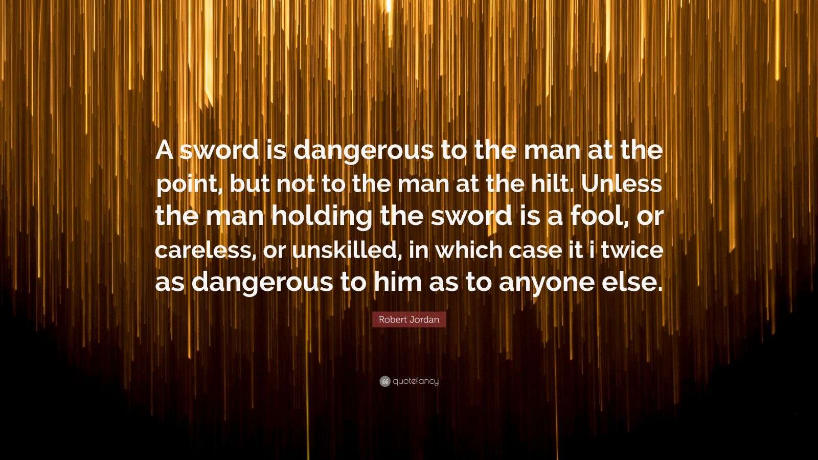 Robert Jordan Quote: “A sword is dangerous to the man at the point, but ...