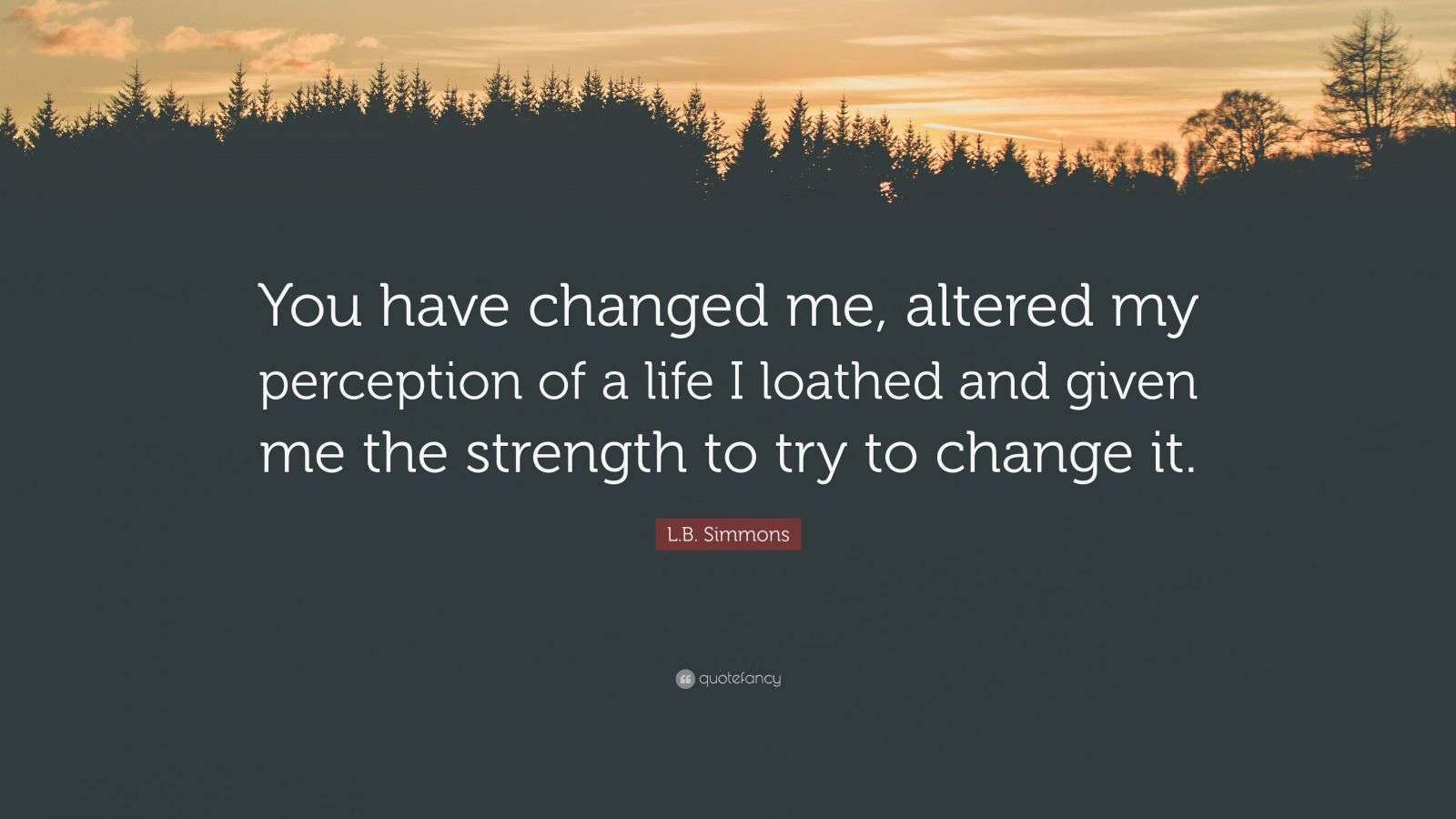 L.B. Simmons Quote: “You have changed me, altered my perception of a ...