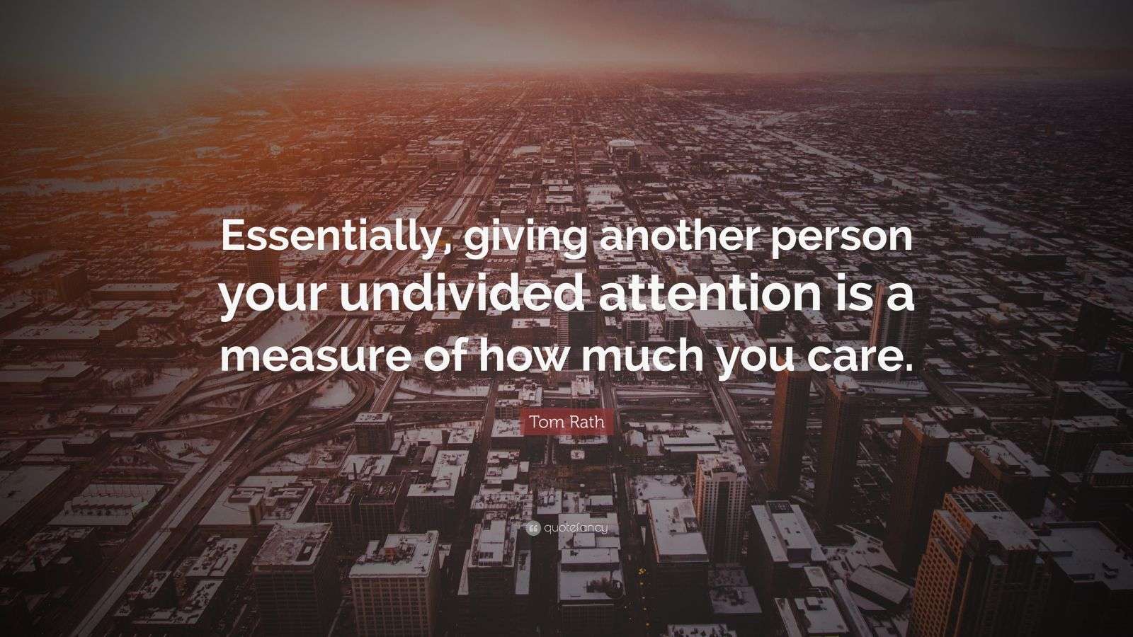 Tom Rath Quote: “Essentially, giving another person your undivided ...