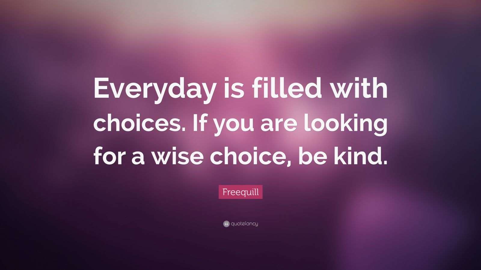Freequill Quote: “Everyday is filled with choices. If you are looking ...