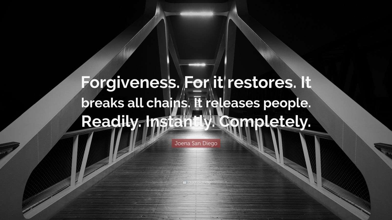 Joena San Diego Quote: “Forgiveness. For it restores. It breaks all ...