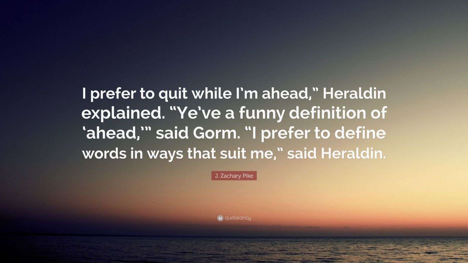 J. Zachary Pike Quote: “I prefer to quit while I’m ahead,” Heraldin ...