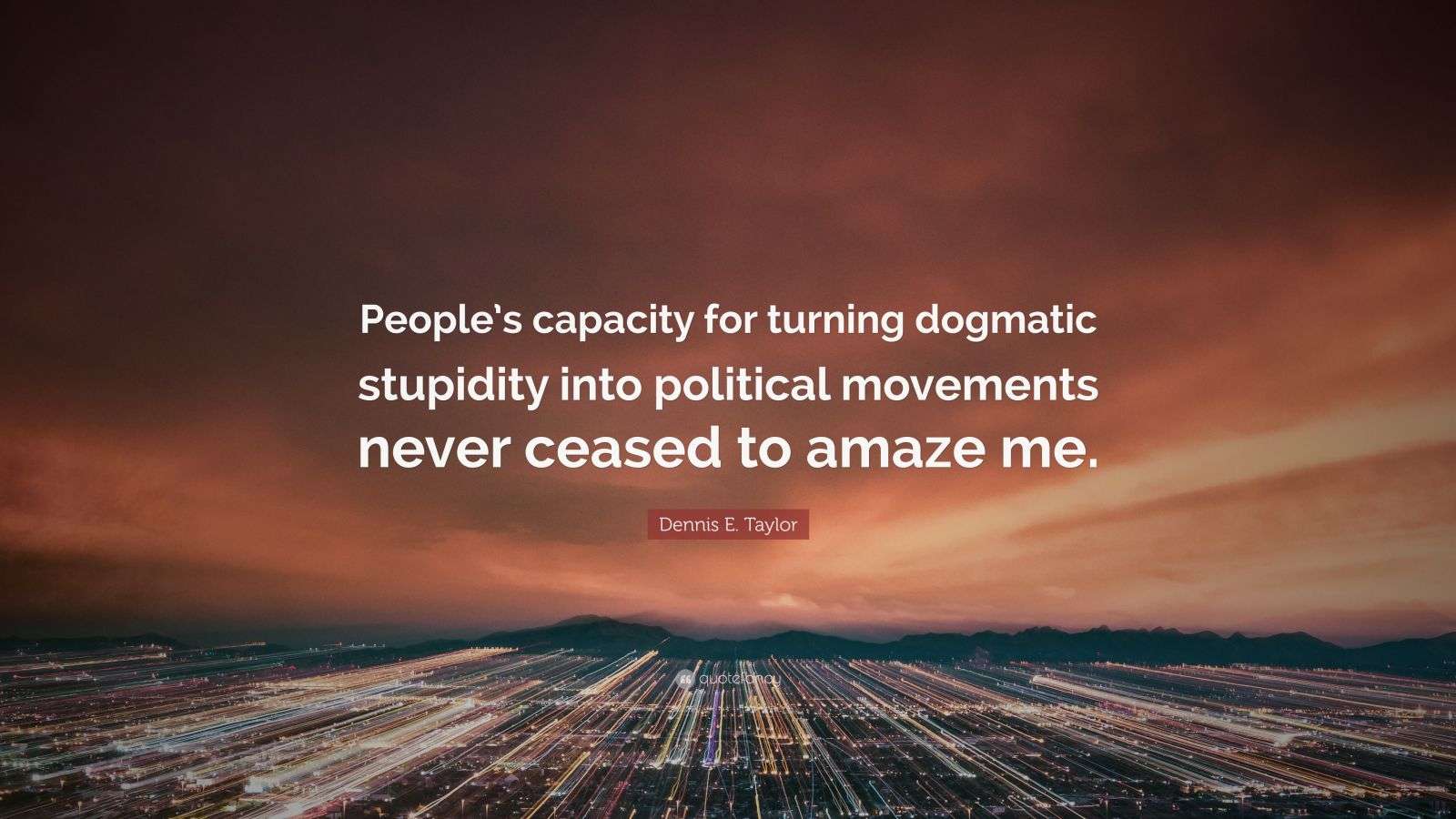 Dennis E. Taylor Quote: “People’s capacity for turning dogmatic ...