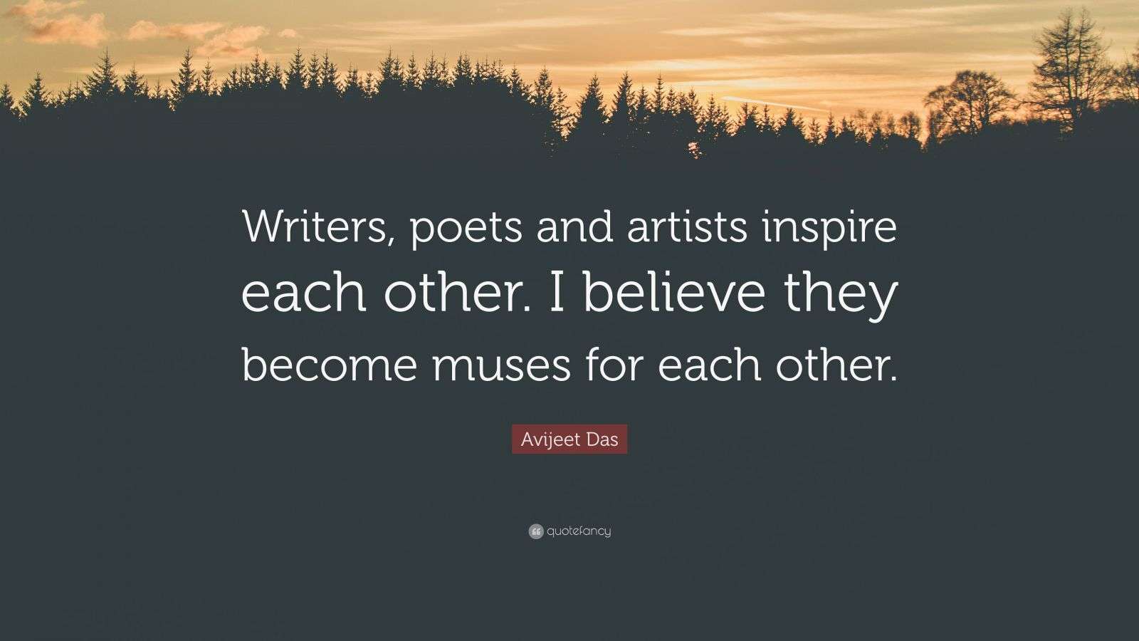 Avijeet Das Quote: “Writers, poets and artists inspire each other. I ...