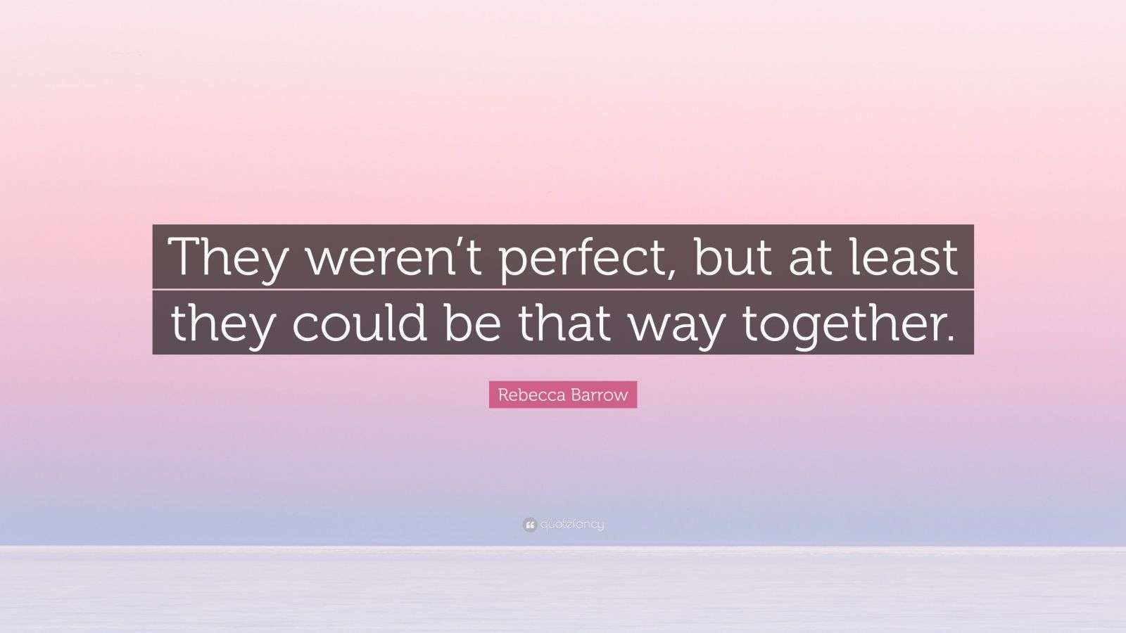 Rebecca Barrow Quote: “They weren’t perfect, but at least they could be ...