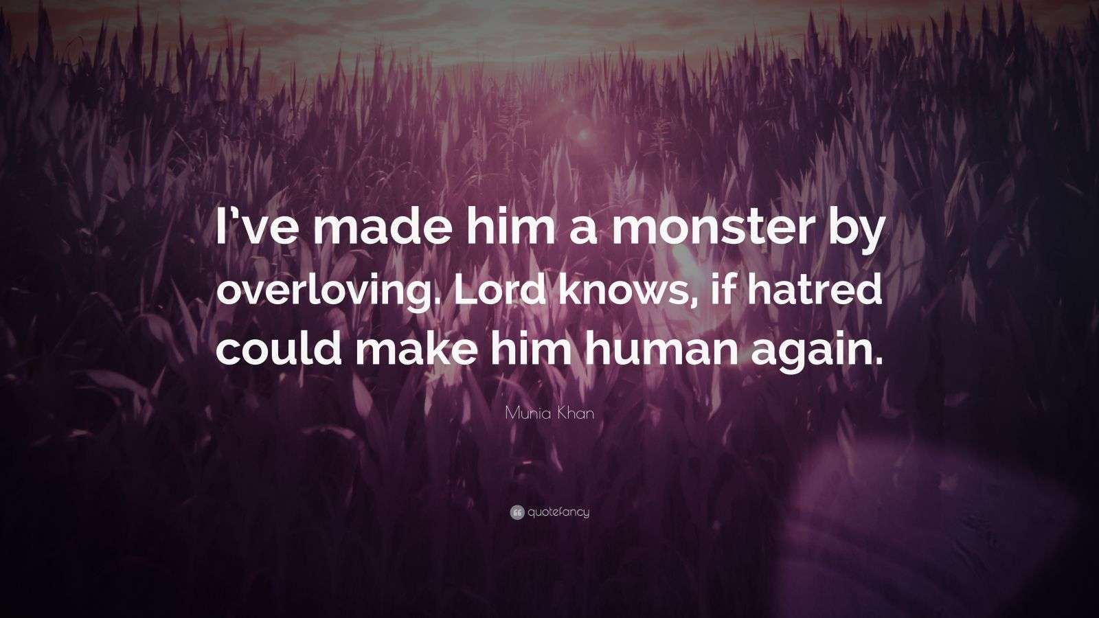 Munia Khan Quote: “I’ve made him a monster by overloving. Lord knows, if hatred could make him ...