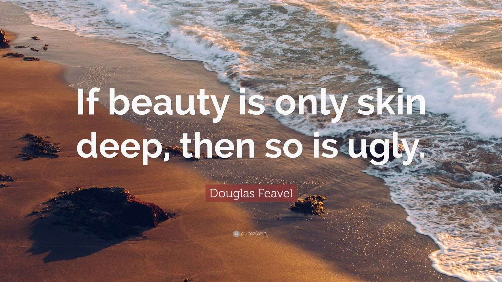 Douglas Feavel Quote: “If beauty is only skin deep, then so is ugly.”