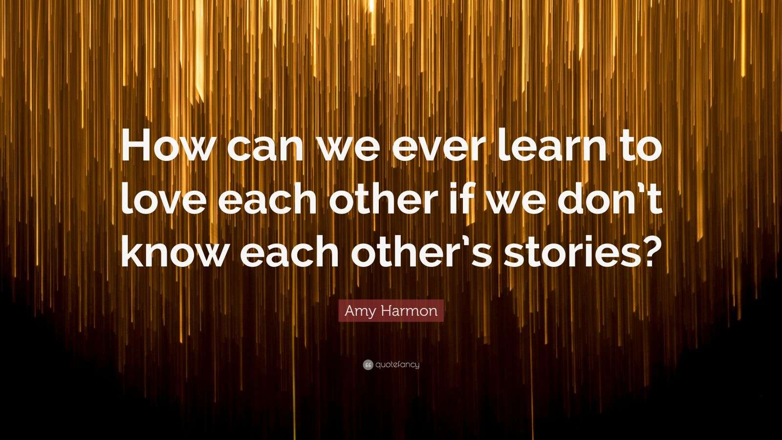 Amy Harmon Quote: “How can we ever learn to love each other if we don’t ...