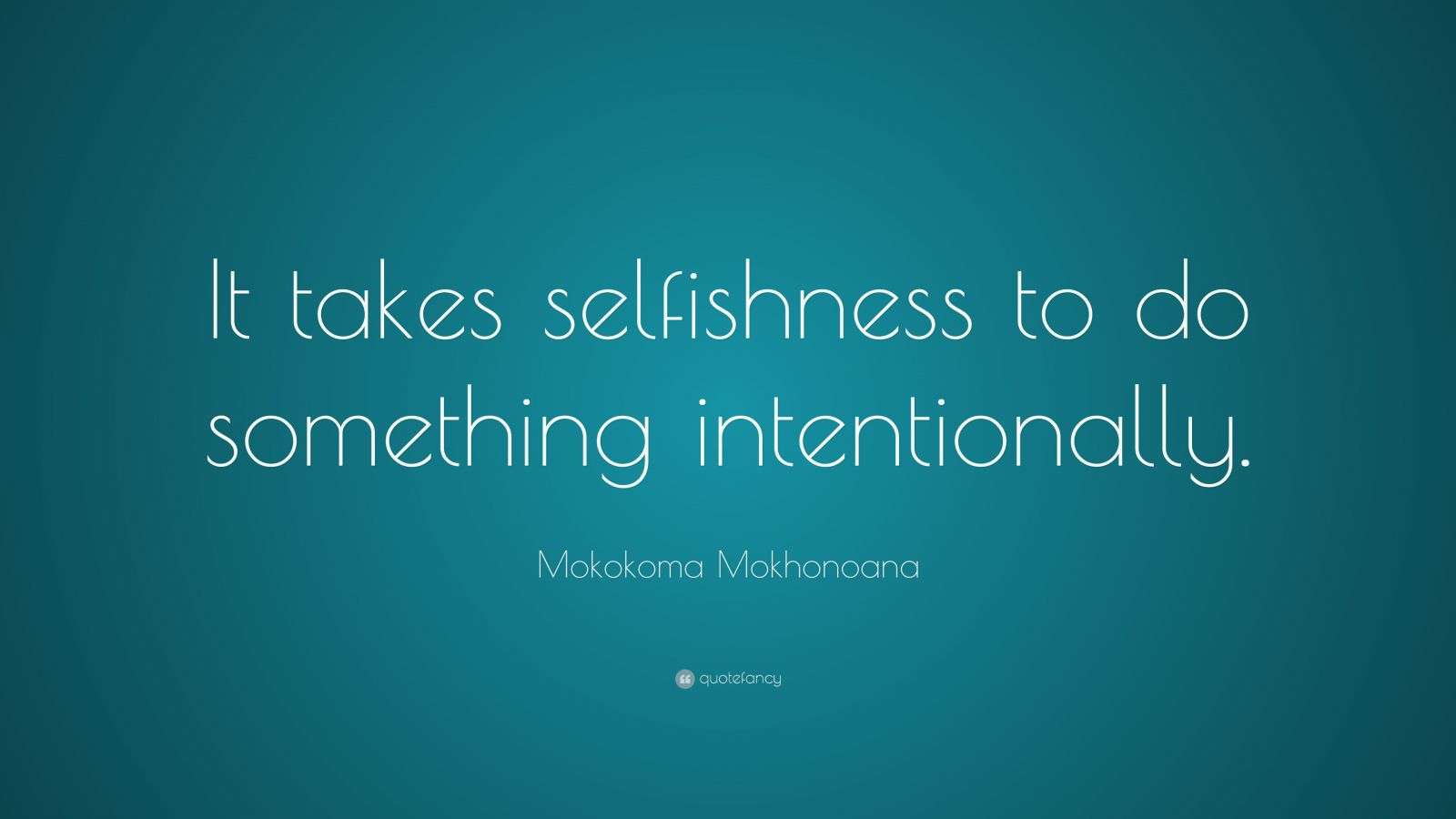 Mokokoma Mokhonoana Quote: “It takes selfishness to do something ...