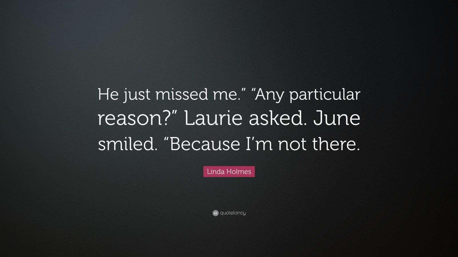 Linda Holmes Quote: “He just missed me.” “Any particular reason ...