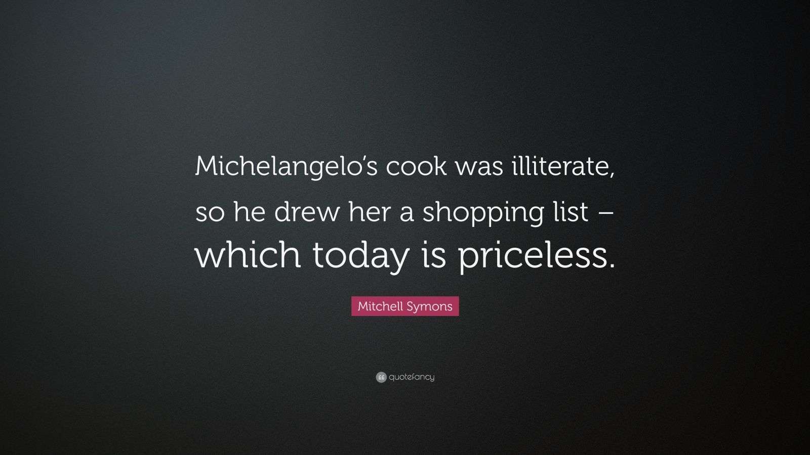 Mitchell Symons Quote: “Michelangelo’s cook was illiterate, so he drew ...