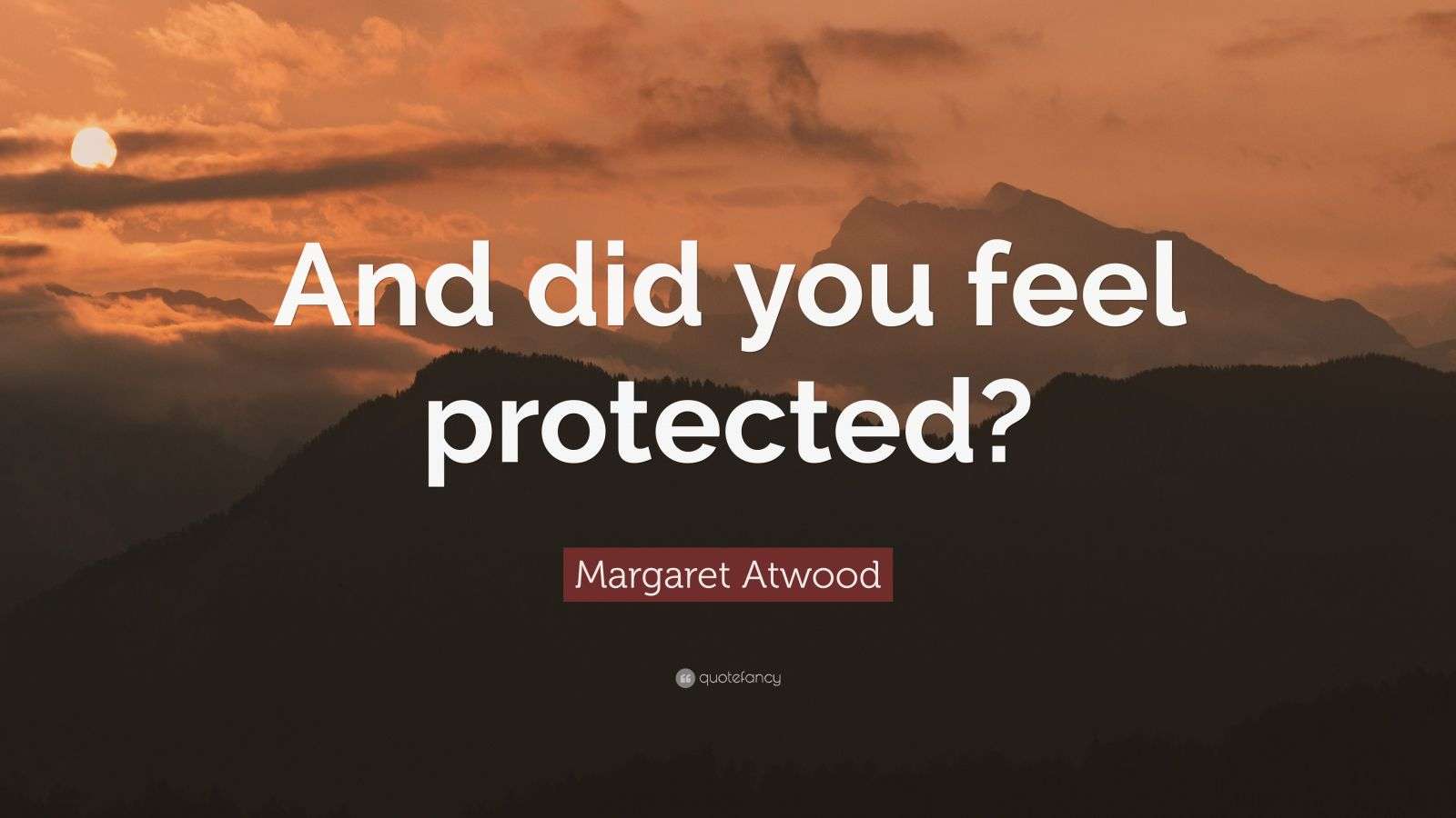 Margaret Atwood Quote: “And did you feel protected?”