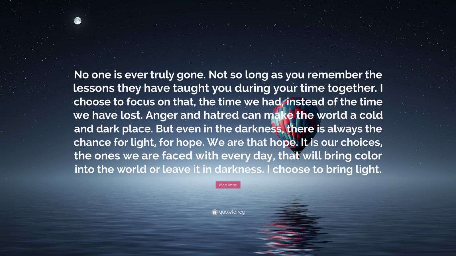 Meg Anne Quote: “No one is ever truly gone. Not so long as you remember ...