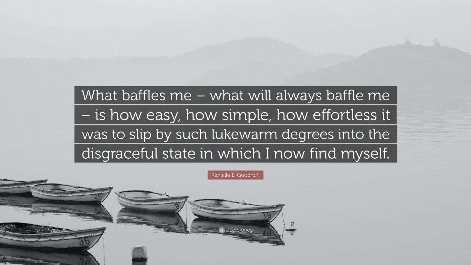 Richelle E. Goodrich Quote: “What baffles me – what will always baffle ...