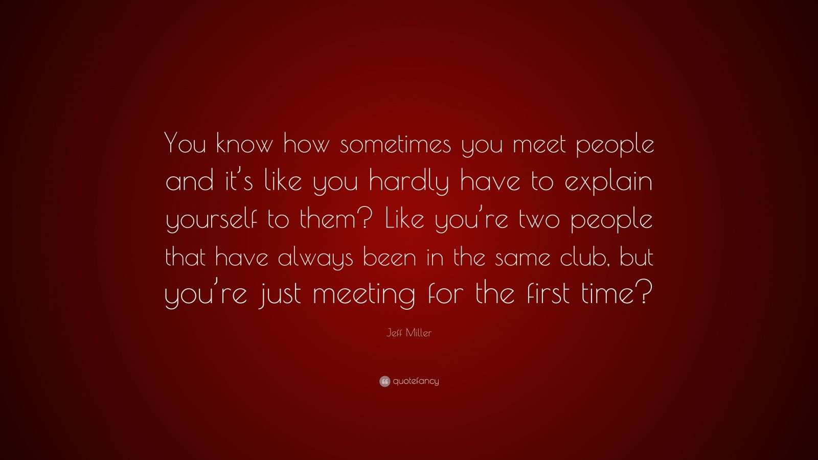 Jeff Miller Quote: “You know how sometimes you meet people and it’s ...