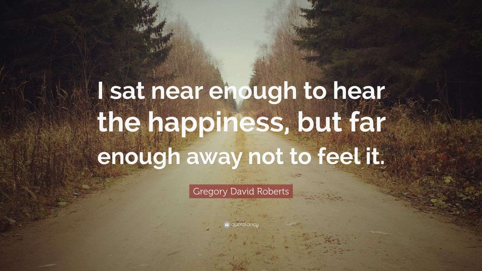 Gregory David Roberts Quote: “I sat near enough to hear the happiness ...