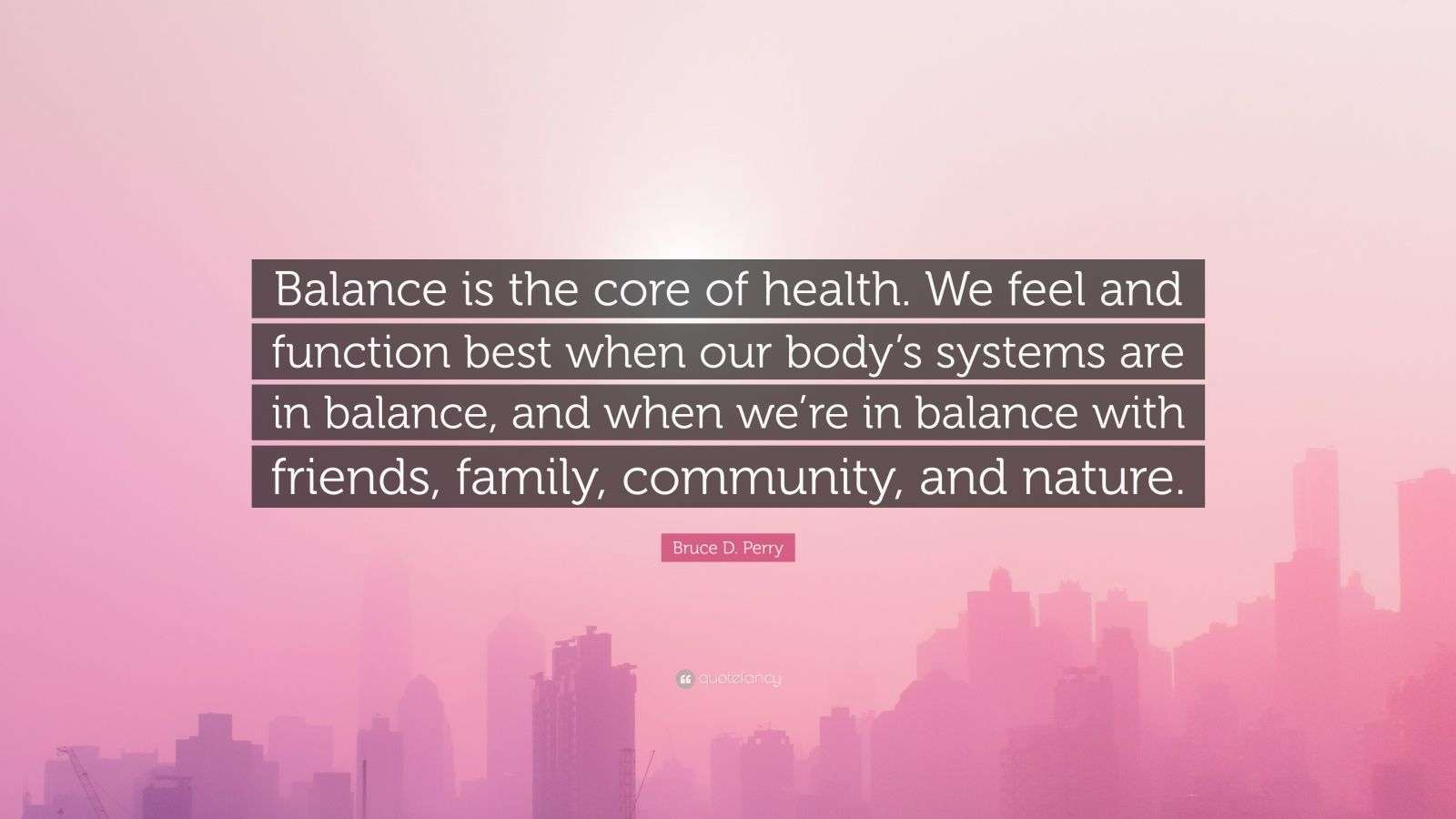 Bruce D. Perry Quote: “Balance is the core of health. We feel and ...