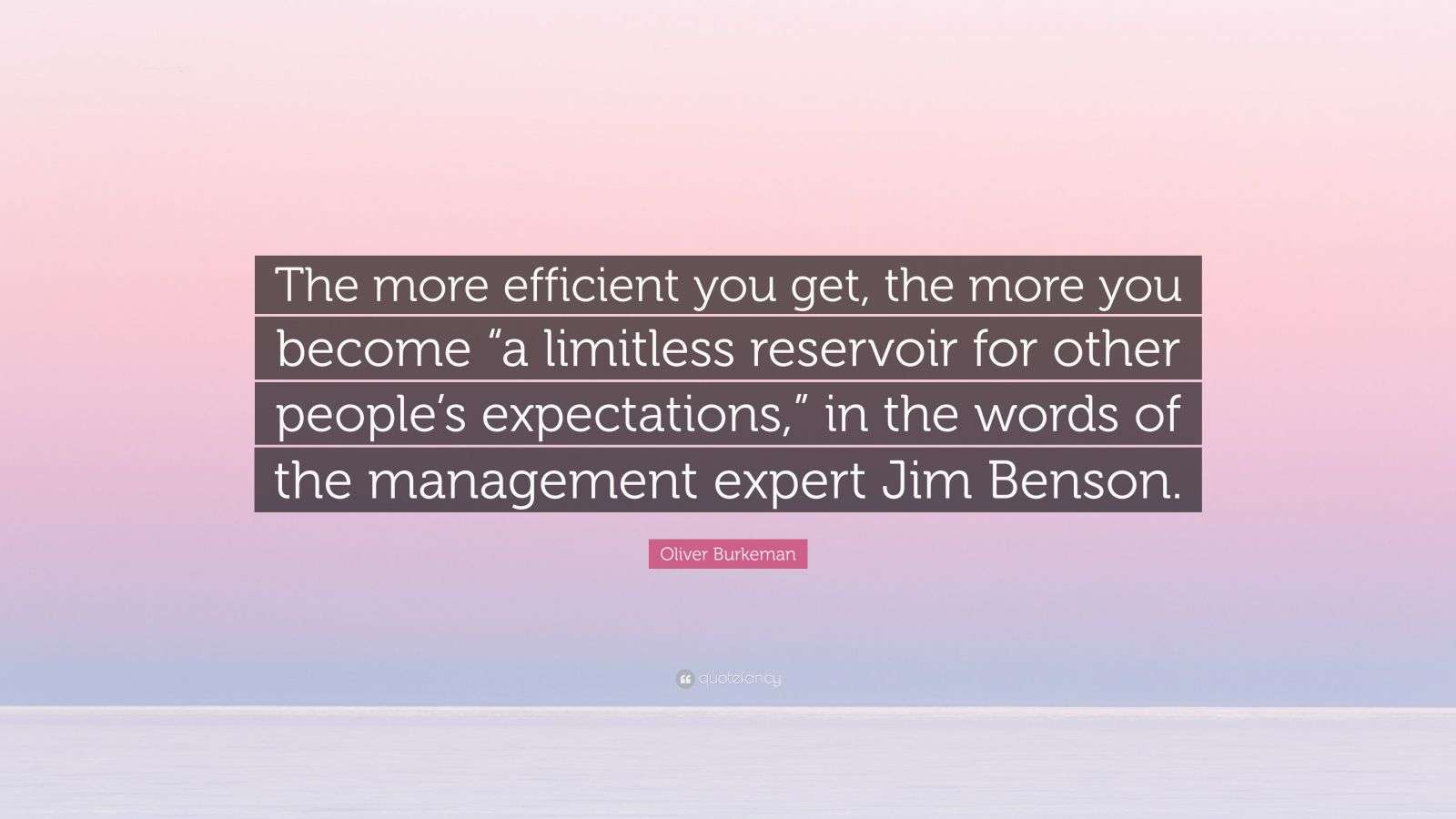 Oliver Burkeman Quote: “The more efficient you get, the more you become ...