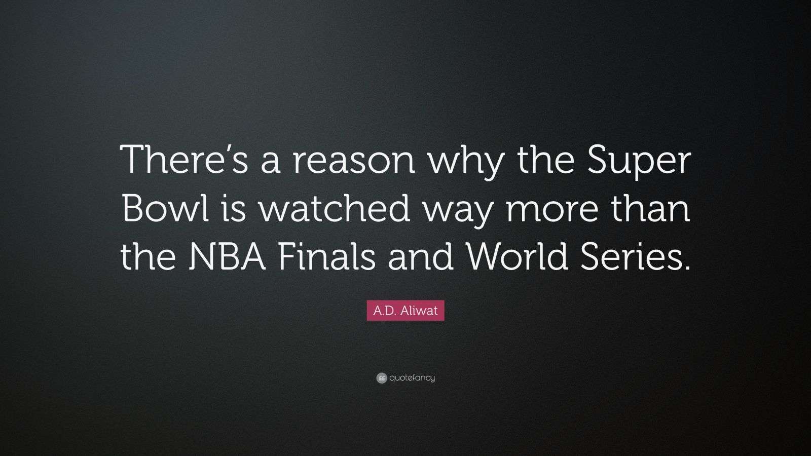 A.D. Aliwat Quote: “There’s a reason why the Super Bowl is watched way ...