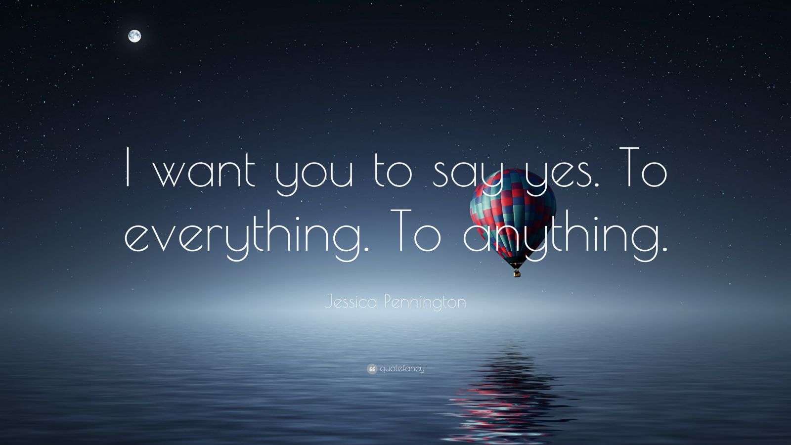 Jessica Pennington Quote: “I want you to say yes. To everything. To ...