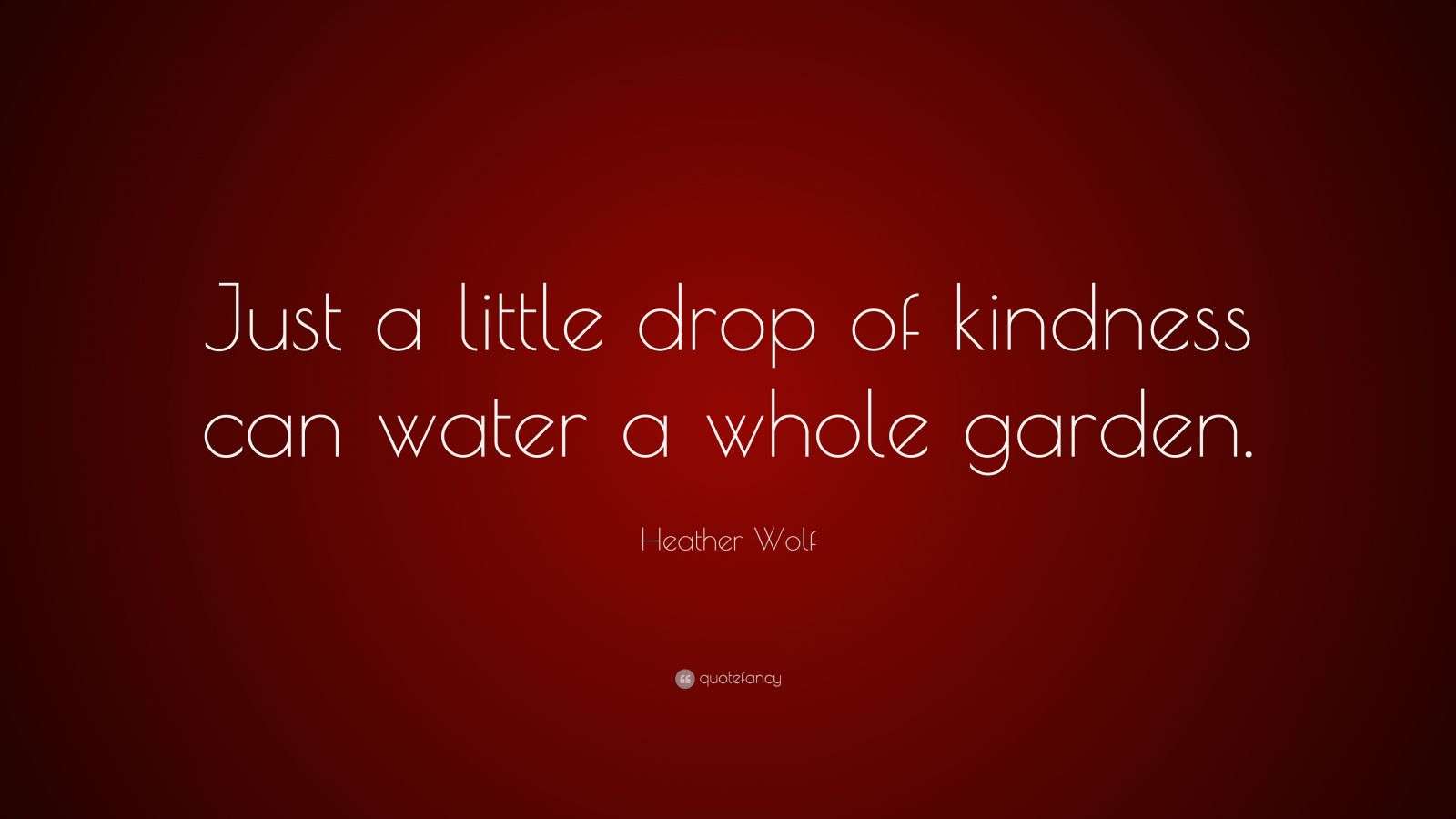 Heather Wolf Quote: “Just a little drop of kindness can water a whole ...
