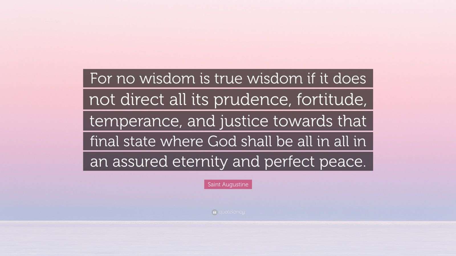 Saint Augustine Quote: “For no wisdom is true wisdom if it does not ...