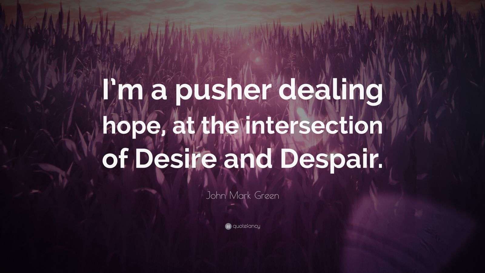 John Mark Green Quote: “I’m a pusher dealing hope, at the intersection ...