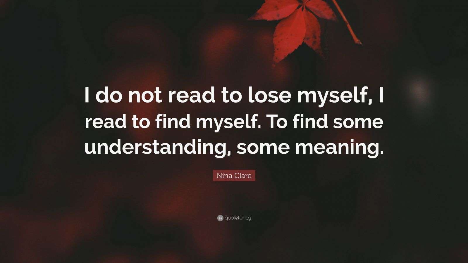 Nina Clare Quote: “I do not read to lose myself, I read to find myself ...