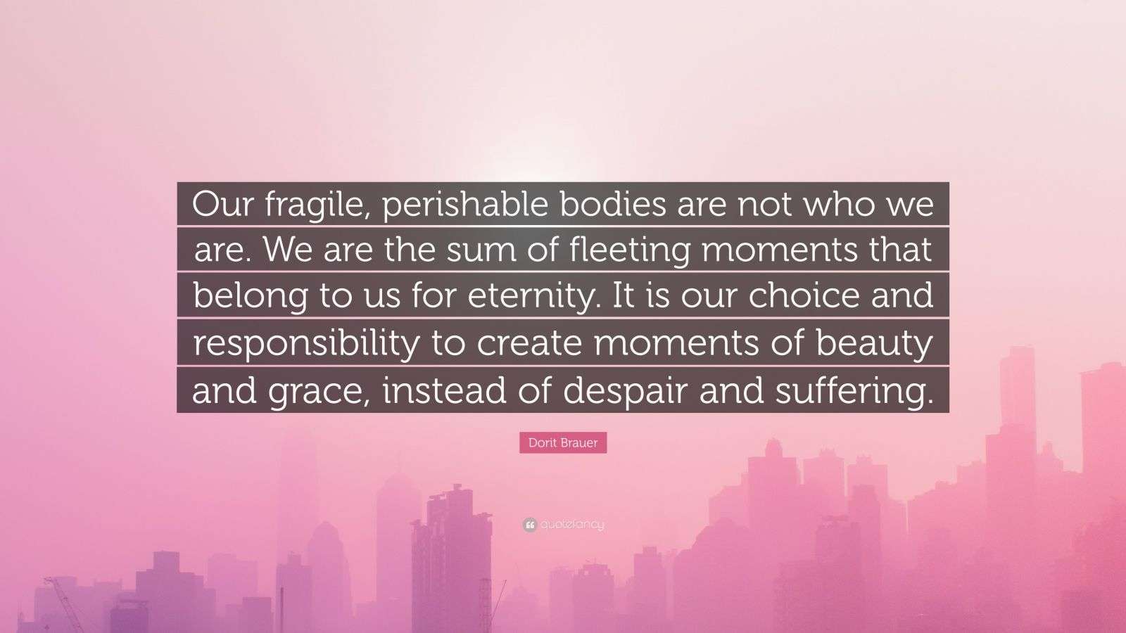 Dorit Brauer Quote: “Our fragile, perishable bodies are not who we are ...