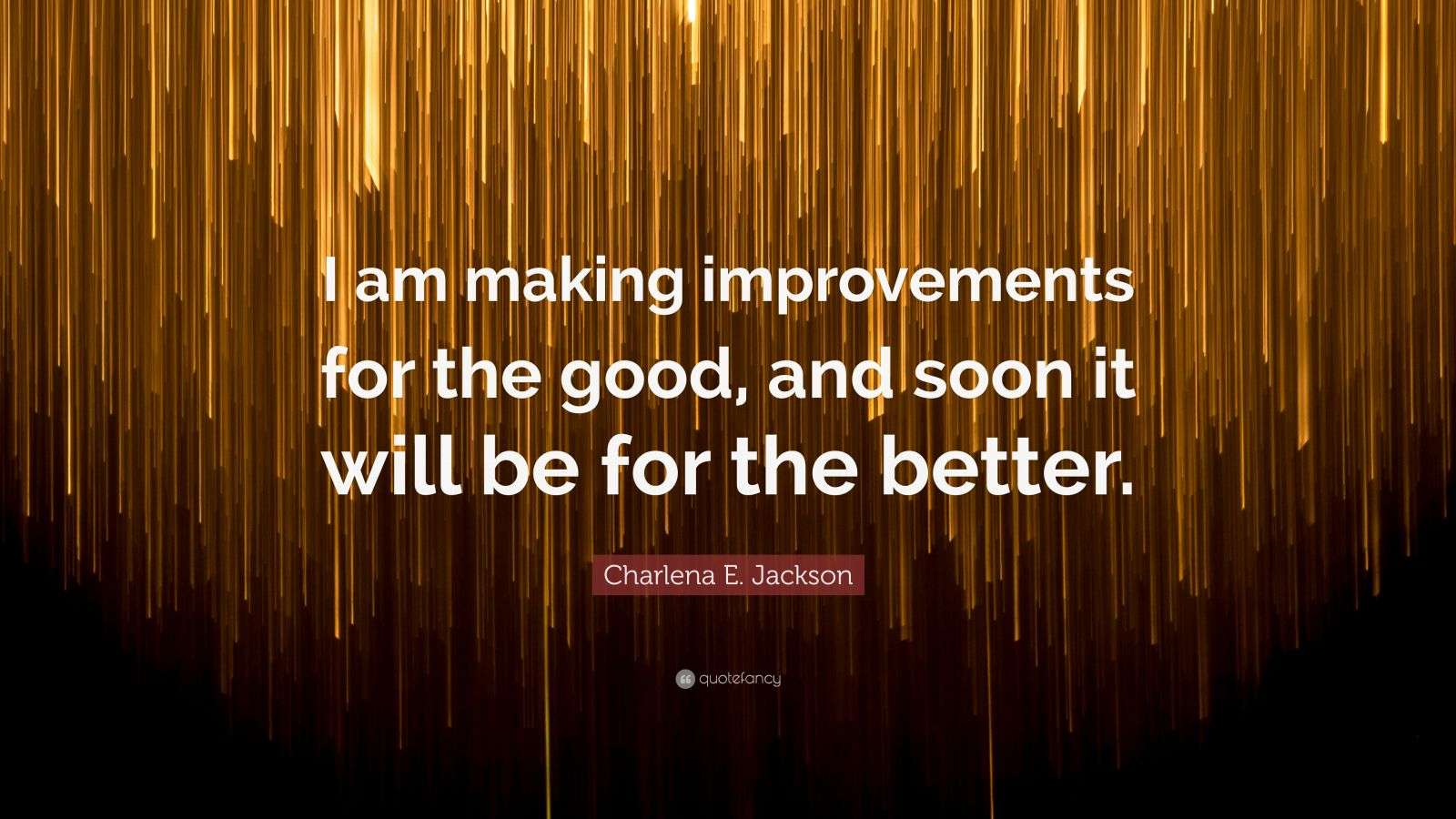 Charlena E. Jackson Quote: “I am making improvements for the good, and ...