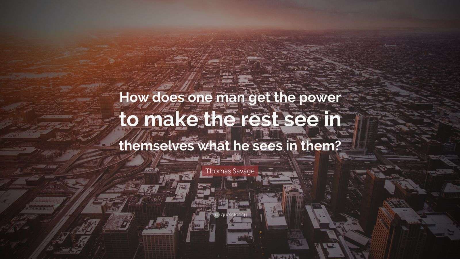 Thomas Savage Quote: “How does one man get the power to make the rest ...