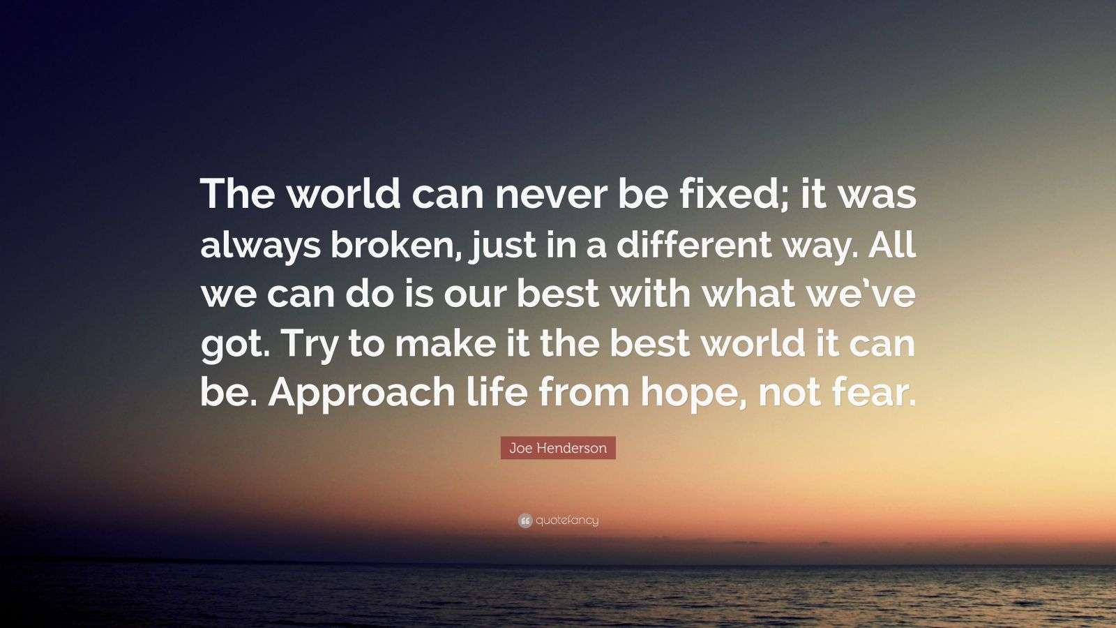 Joe Henderson Quote: “The world can never be fixed; it was always ...