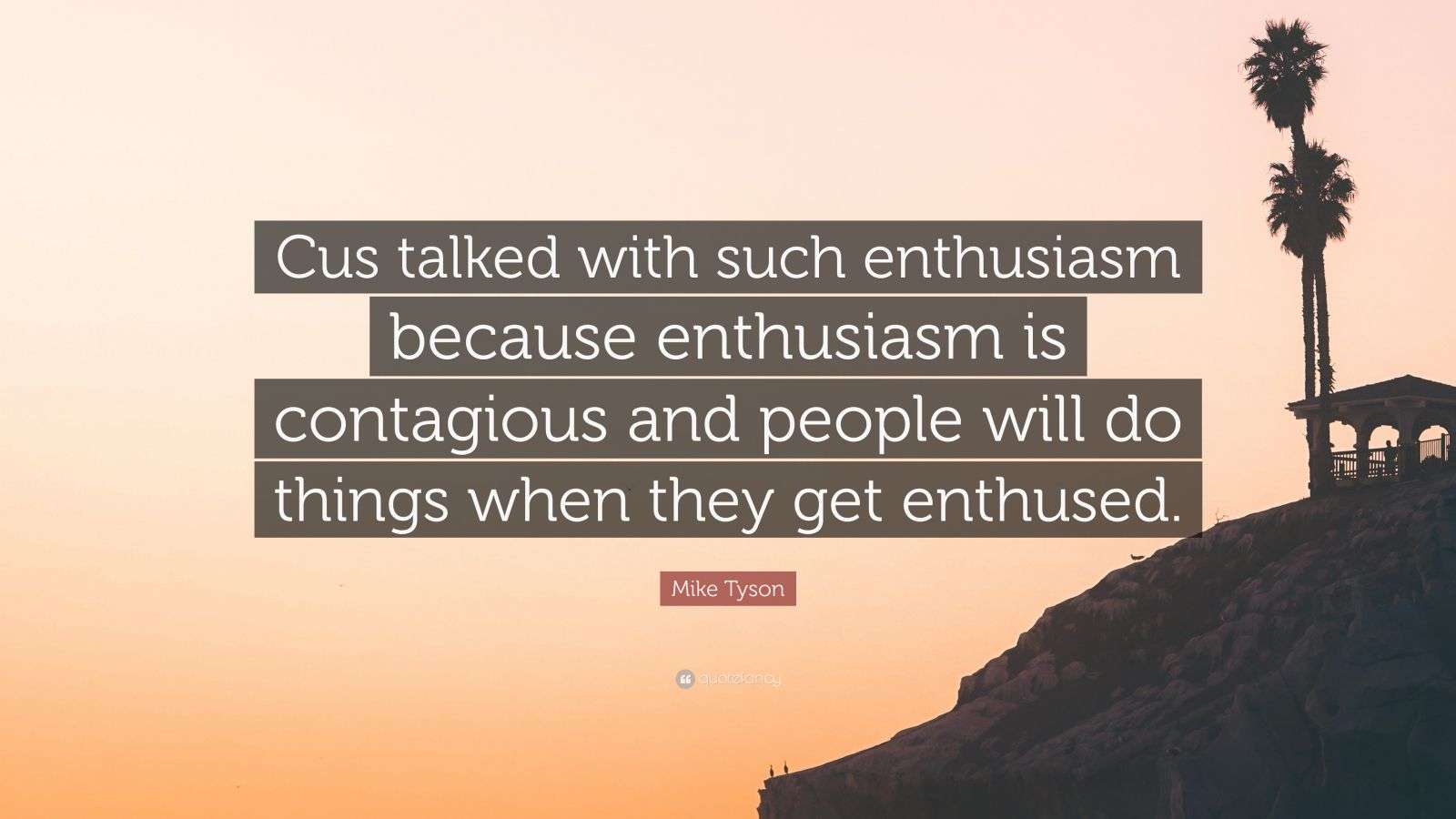 Mike Tyson Quote: “Cus talked with such enthusiasm because enthusiasm ...