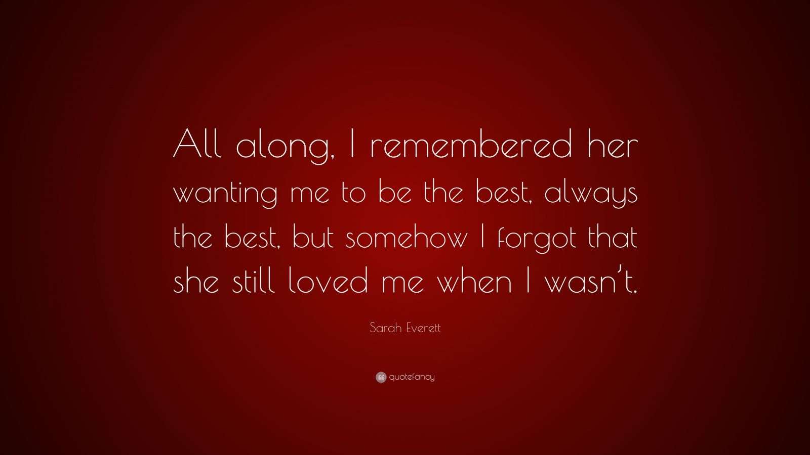 Sarah Everett Quote: “All along, I remembered her wanting me to be the ...