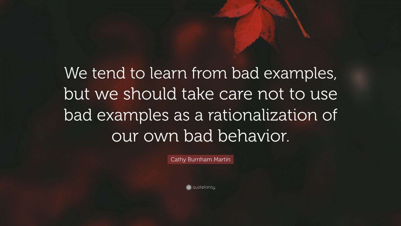 Cathy Burnham Martin Quote: “We tend to learn from bad examples, but we ...
