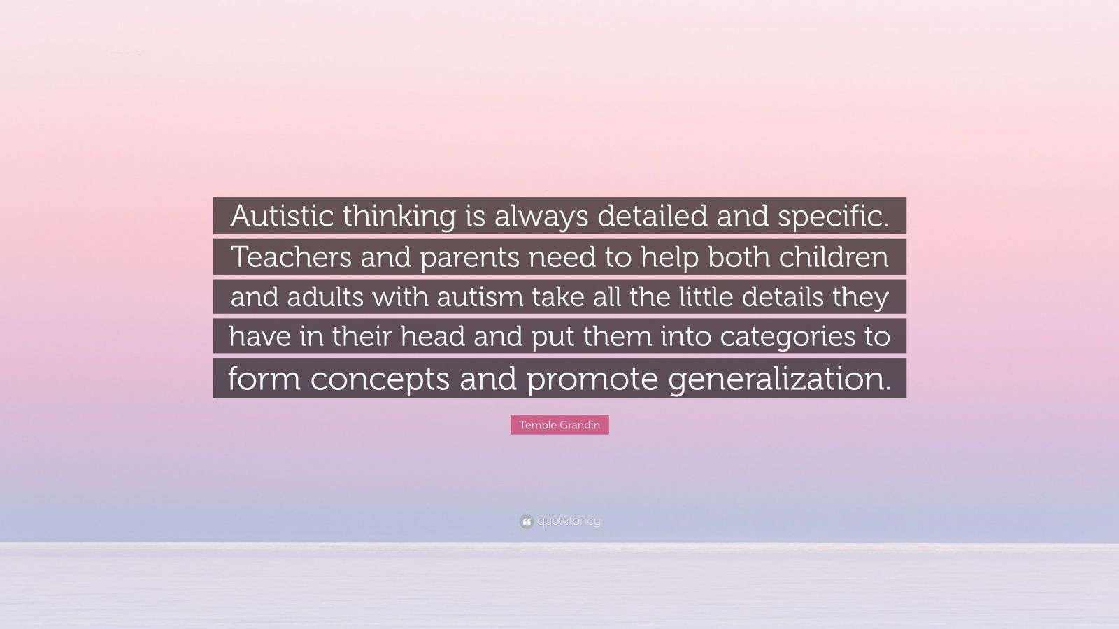 Temple Grandin Quote: “Autistic thinking is always detailed and ...