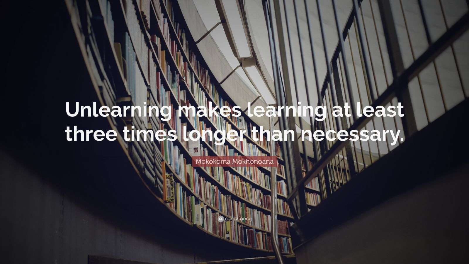 Mokokoma Mokhonoana Quote: “Unlearning makes learning at least three ...