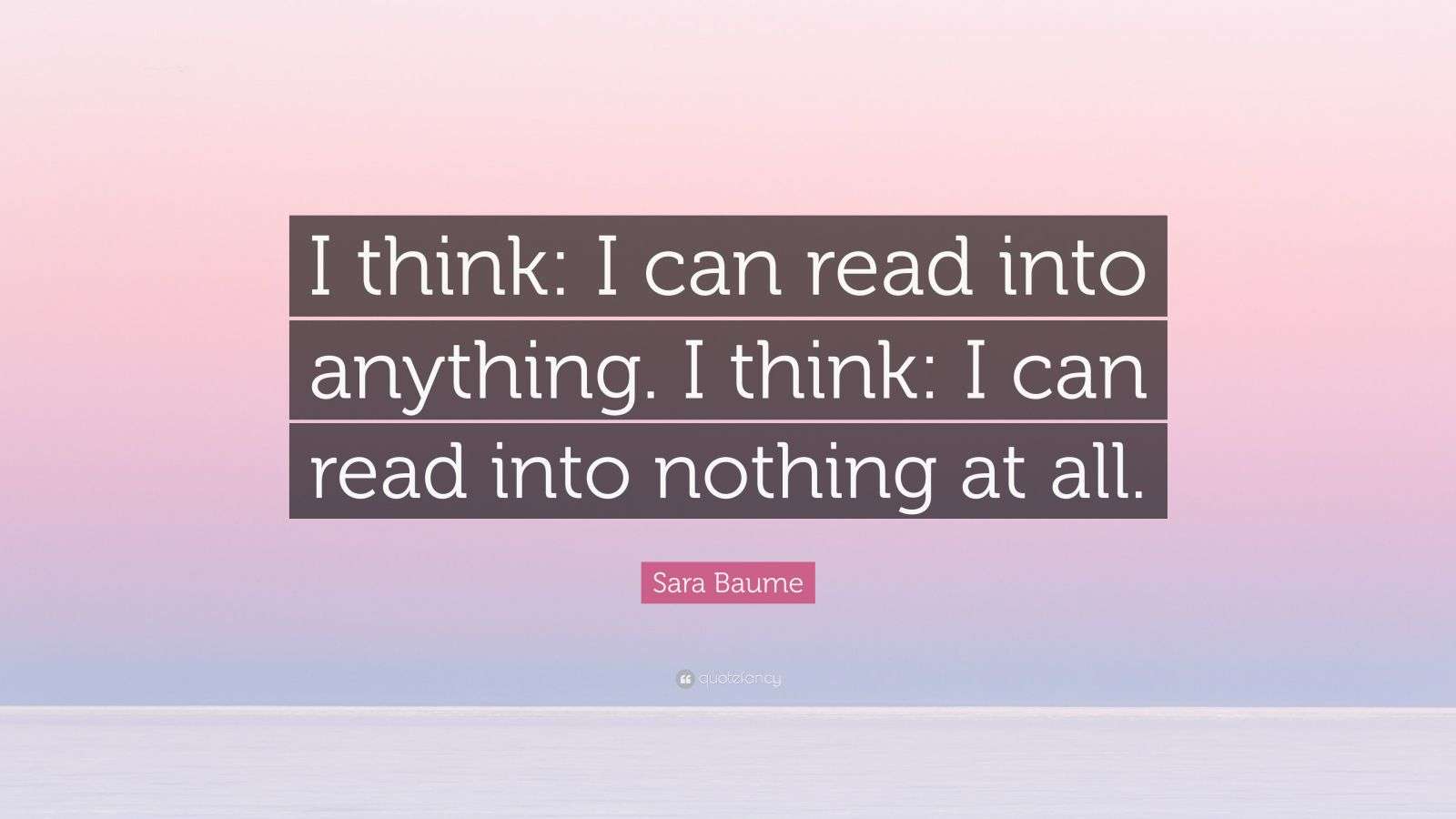 Sara Baume Quote: “I think: I can read into anything. I think: I can ...