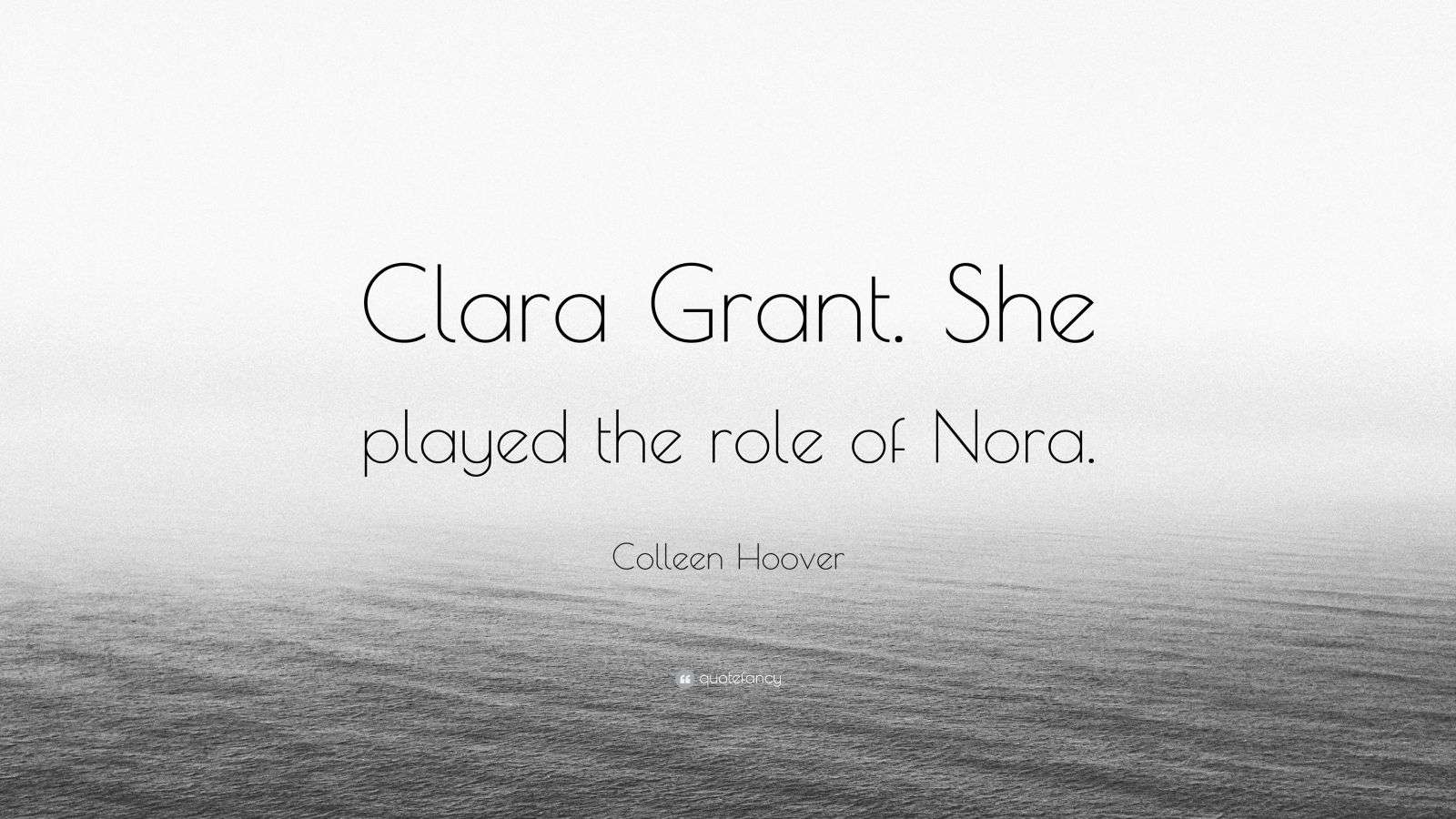 Colleen Hoover Quote: “Clara Grant. She played the role of Nora.”